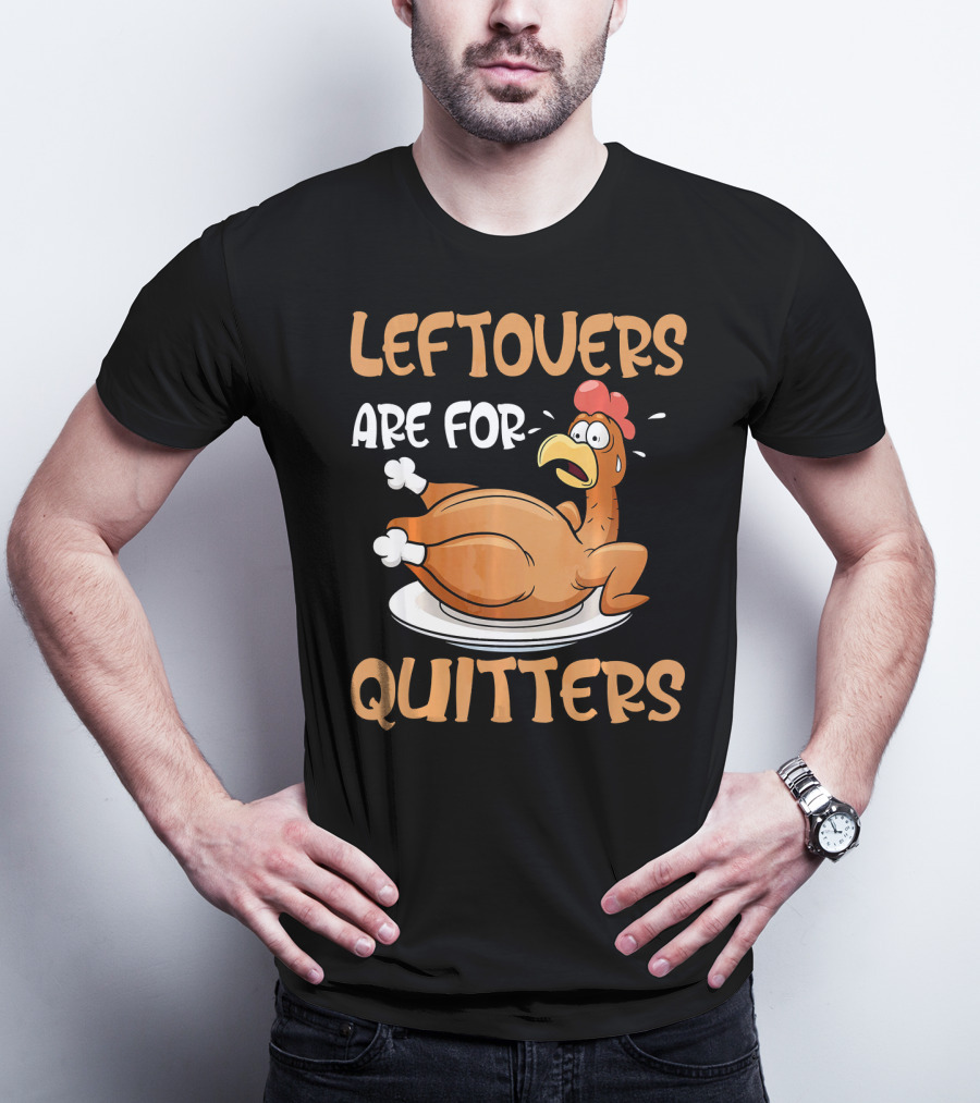 Leftovers Are For Quitters Funny Thanksgiving Dinner Turkey T-Shirt