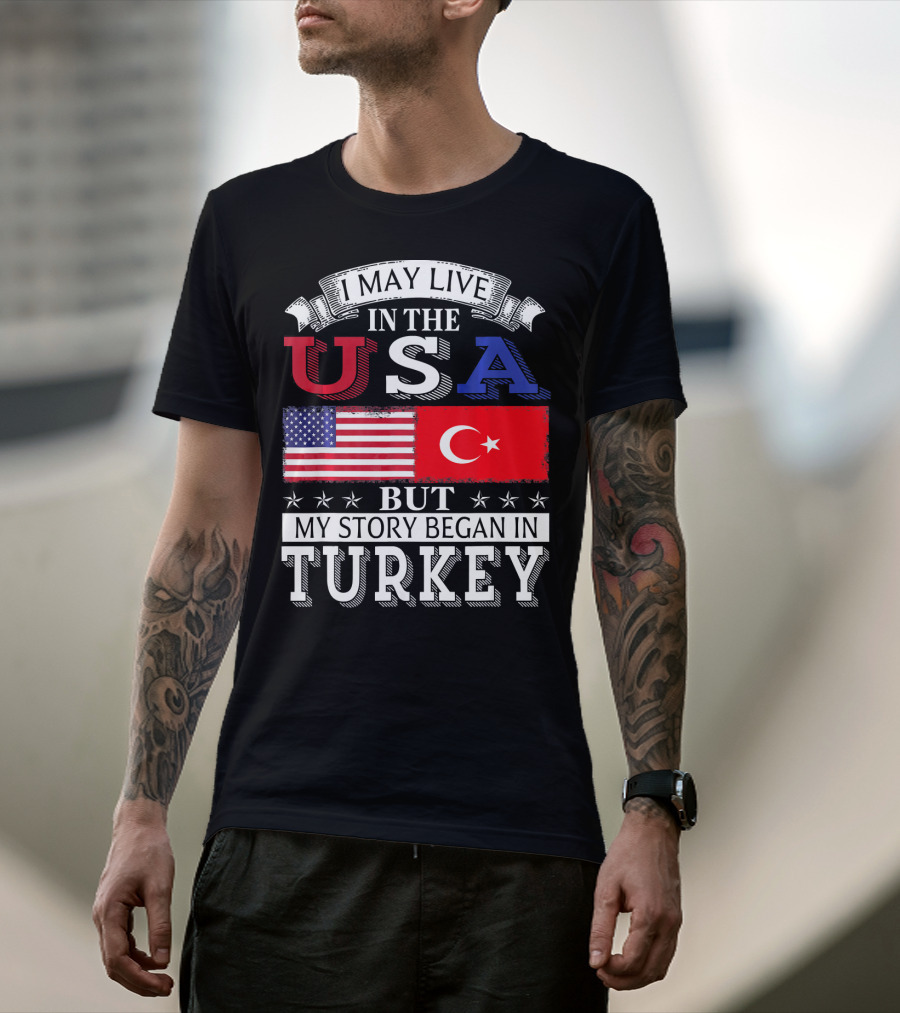 I May Live In The USA But My Story Began In Turkey T-Shirt