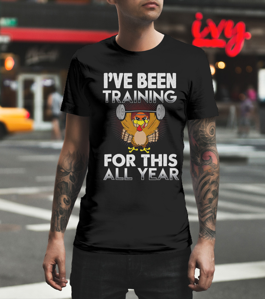 I’ve Been Training For This All Year Turkey Weightlifting Thanksgiving T-Shirt