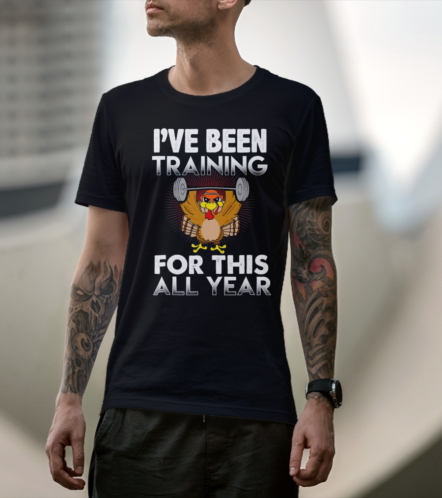 I’ve Been Training For This All Year Turkey Weightlifting Thanksgiving T-Shirt