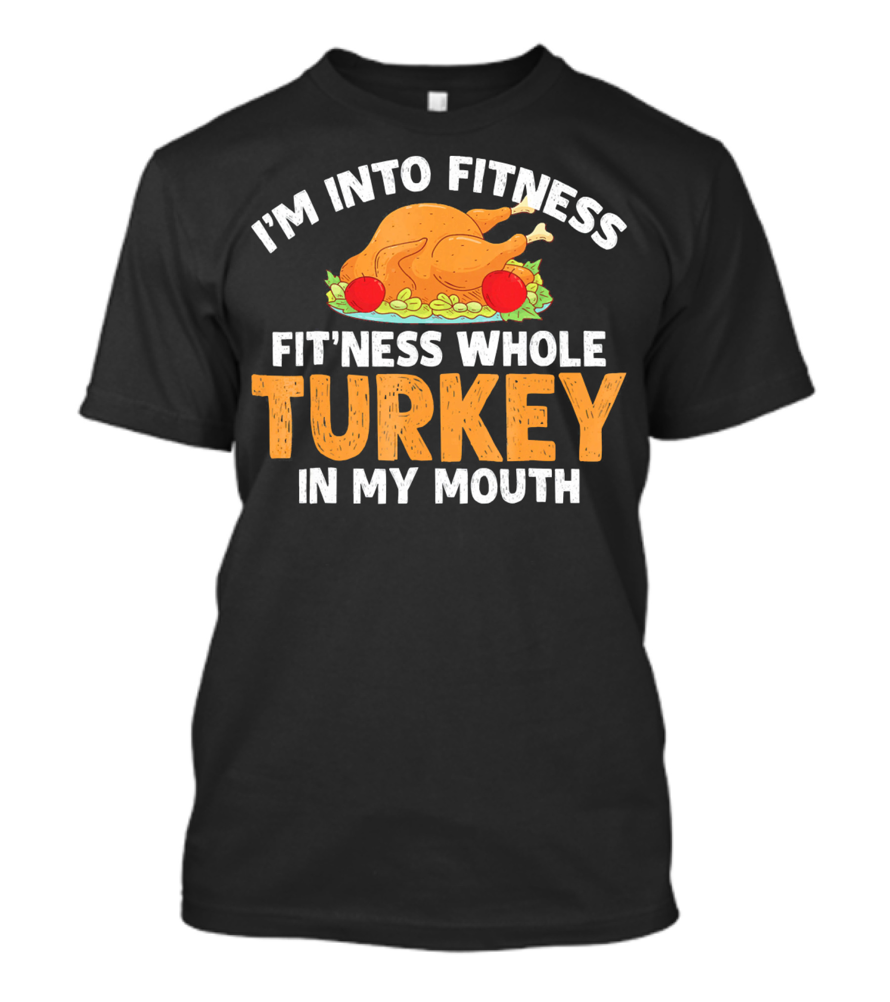 I'm Into Fitness Fit'ness Whole Turkey In My Mouth Thanksgiving Dinner T-Shirt