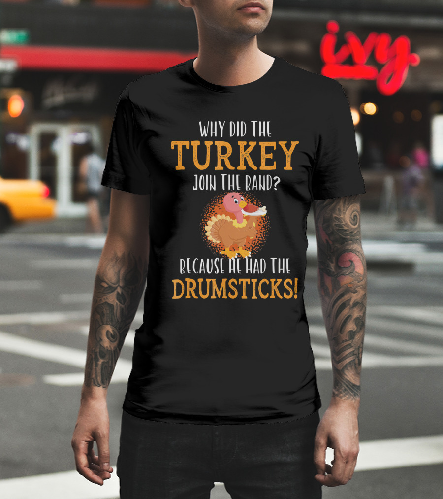 Why Did The Turkey Join The Band Because He Had The Drumsticks T-Shirt