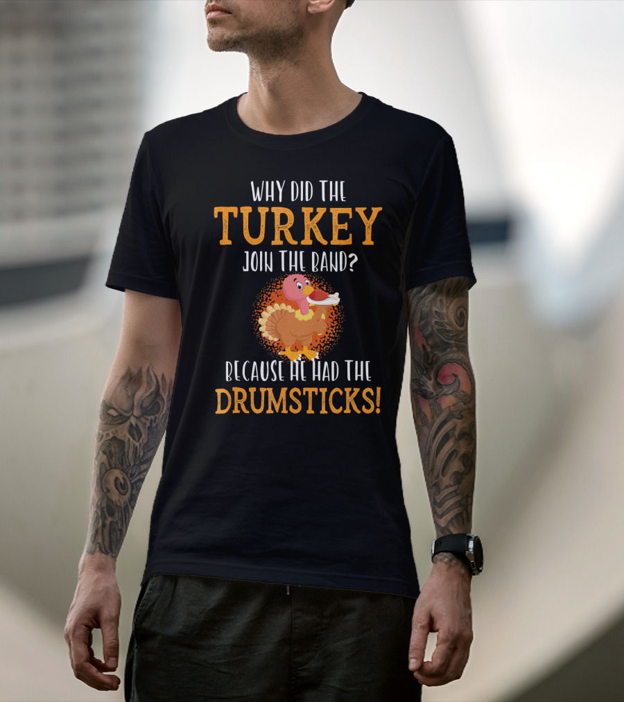 Why Did The Turkey Join The Band Because He Had The Drumsticks T-Shirt