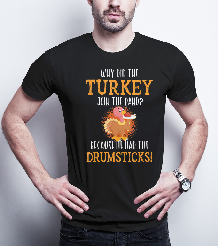 Why Did The Turkey Join The Band Because He Had The Drumsticks T-Shirt