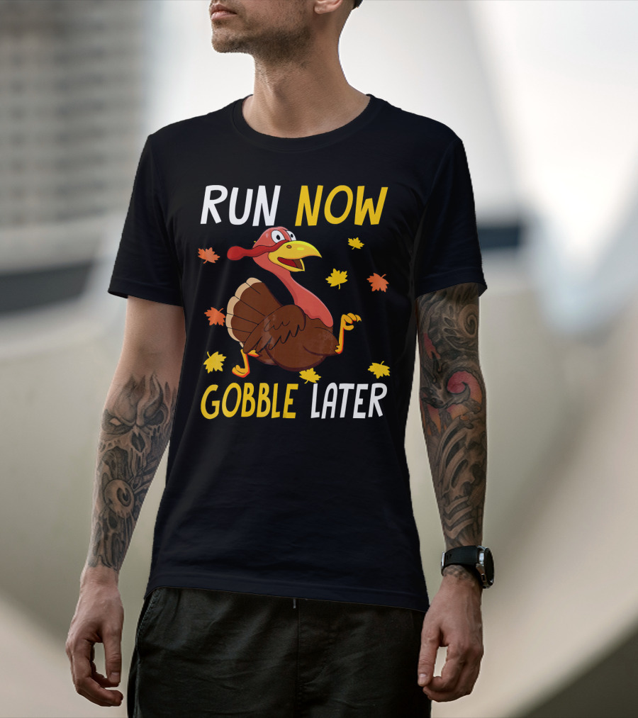 RUN NOW GOBBLE LATER Turkey Thanksgiving Run T-Shirt