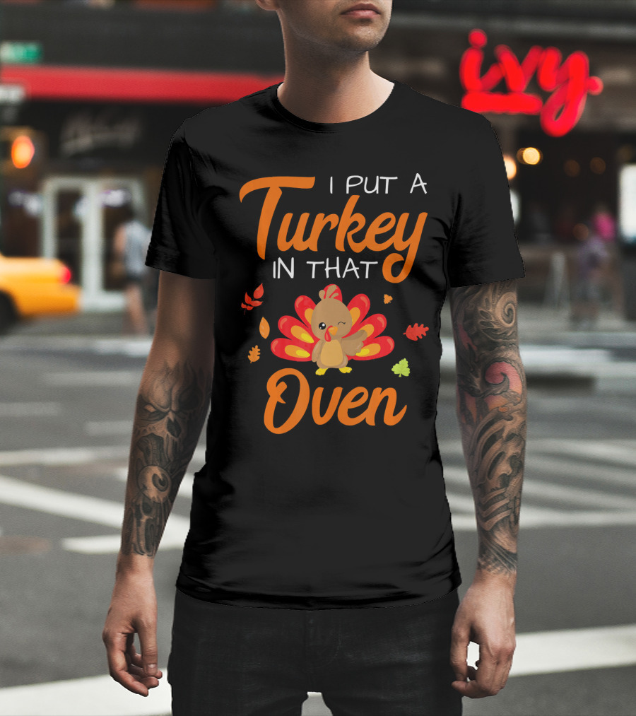 I Put A Turkey In That Oven Cute Autumn Leaves And Cartoon Turkey T-Shirt