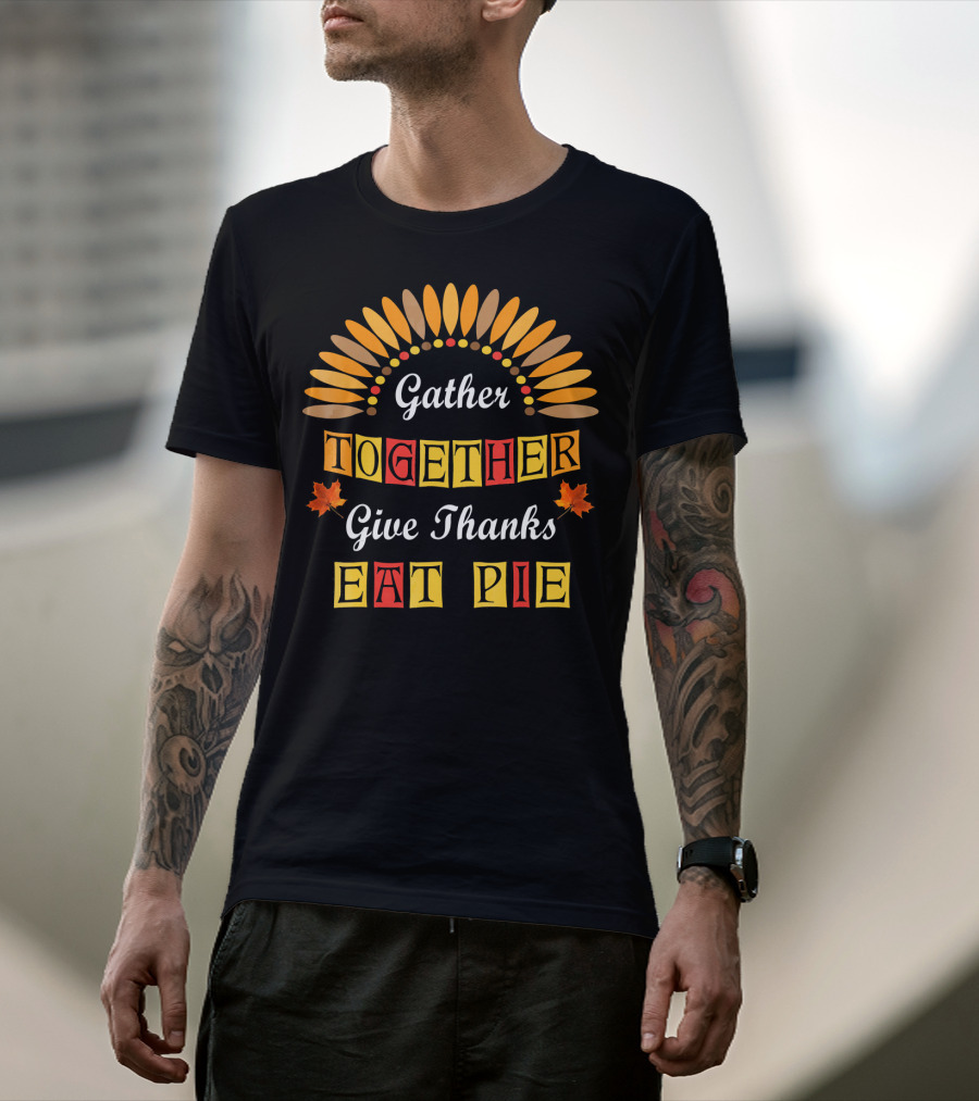 Gather Together Give Thanks Eat Pie Thanksgiving Turkey Autumn Leaves T-Shirt
