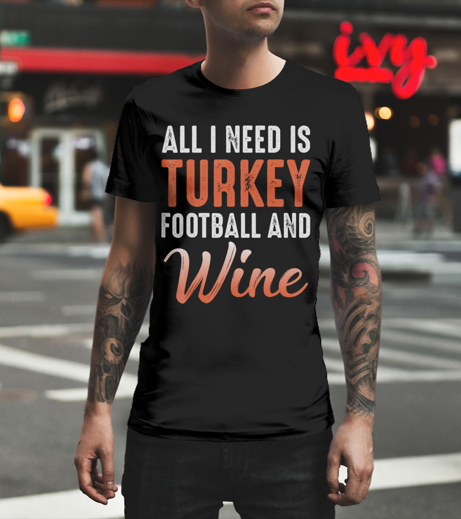 All I Need Is Turkey Football And Wine Thanksgiving T-Shirt