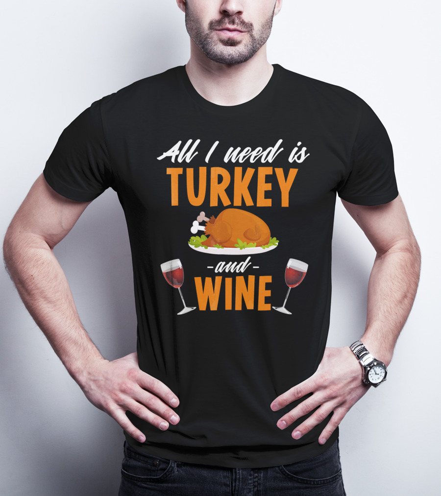 All I Need Is Turkey And Wine With Funny Thanksgiving Humor T-Shirt