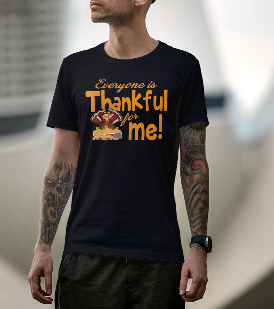 Everyone Is Thankful For Me Thanksgiving Turkey T-Shirt
