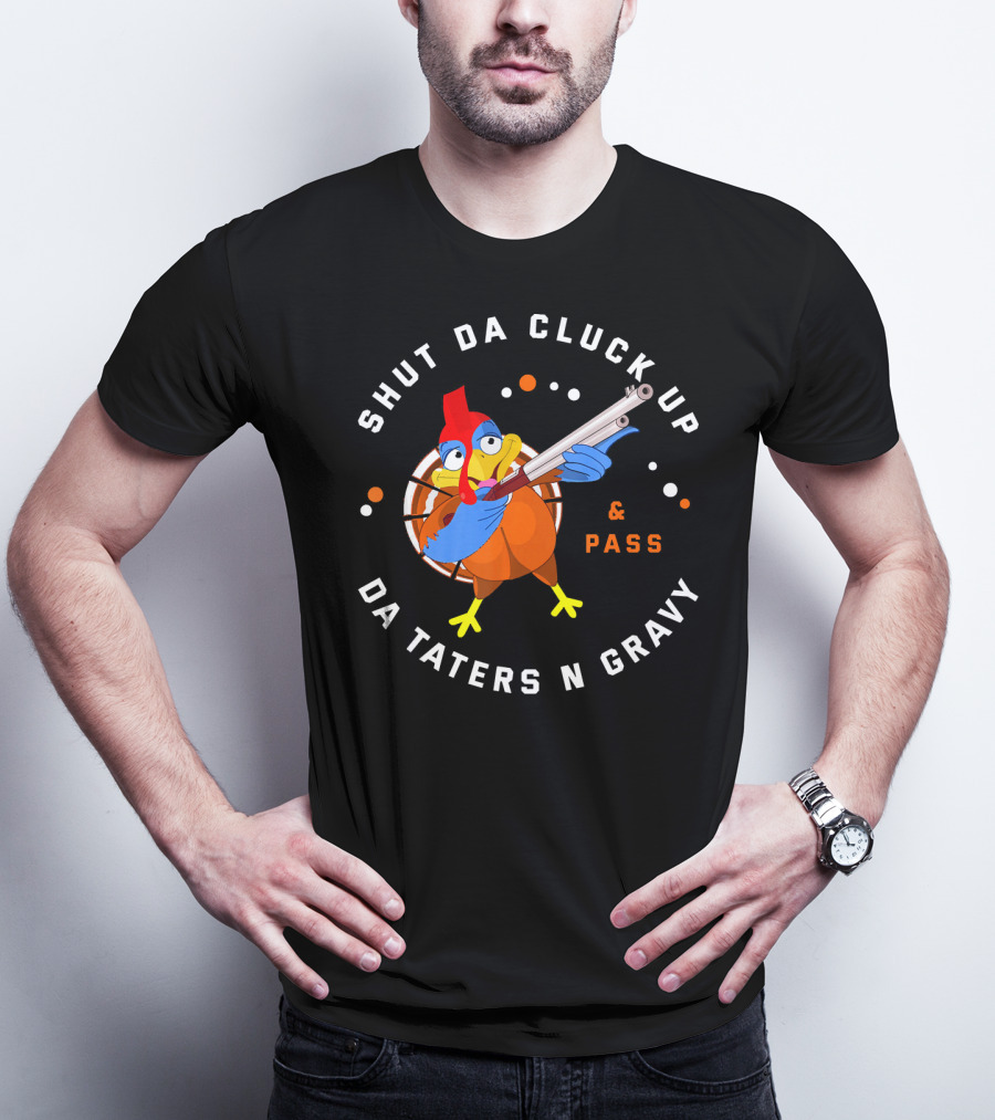 Shut Da Cluck Up Da Taters N Gravy Pass Thanksgiving Turkey Happy T-Shirt
