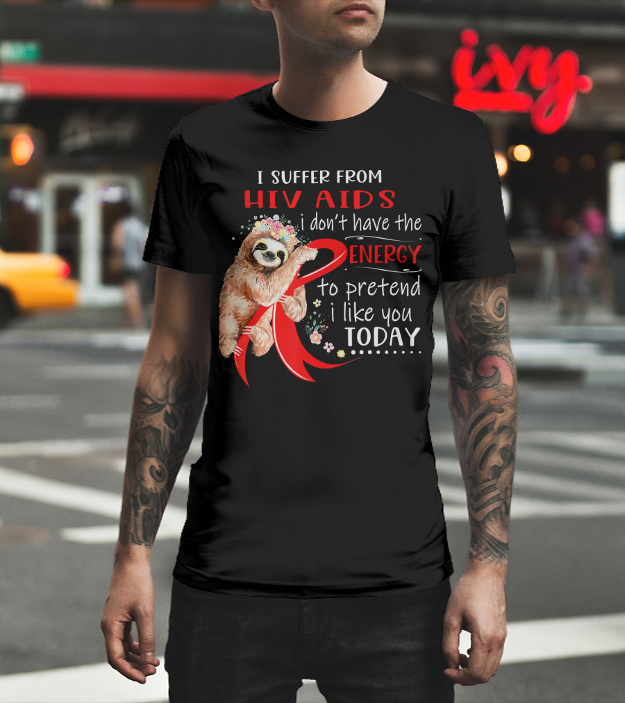 I Suffer From Hiv Aids I Don't Have The Energy To Pretend I Like You Today T-Shirt