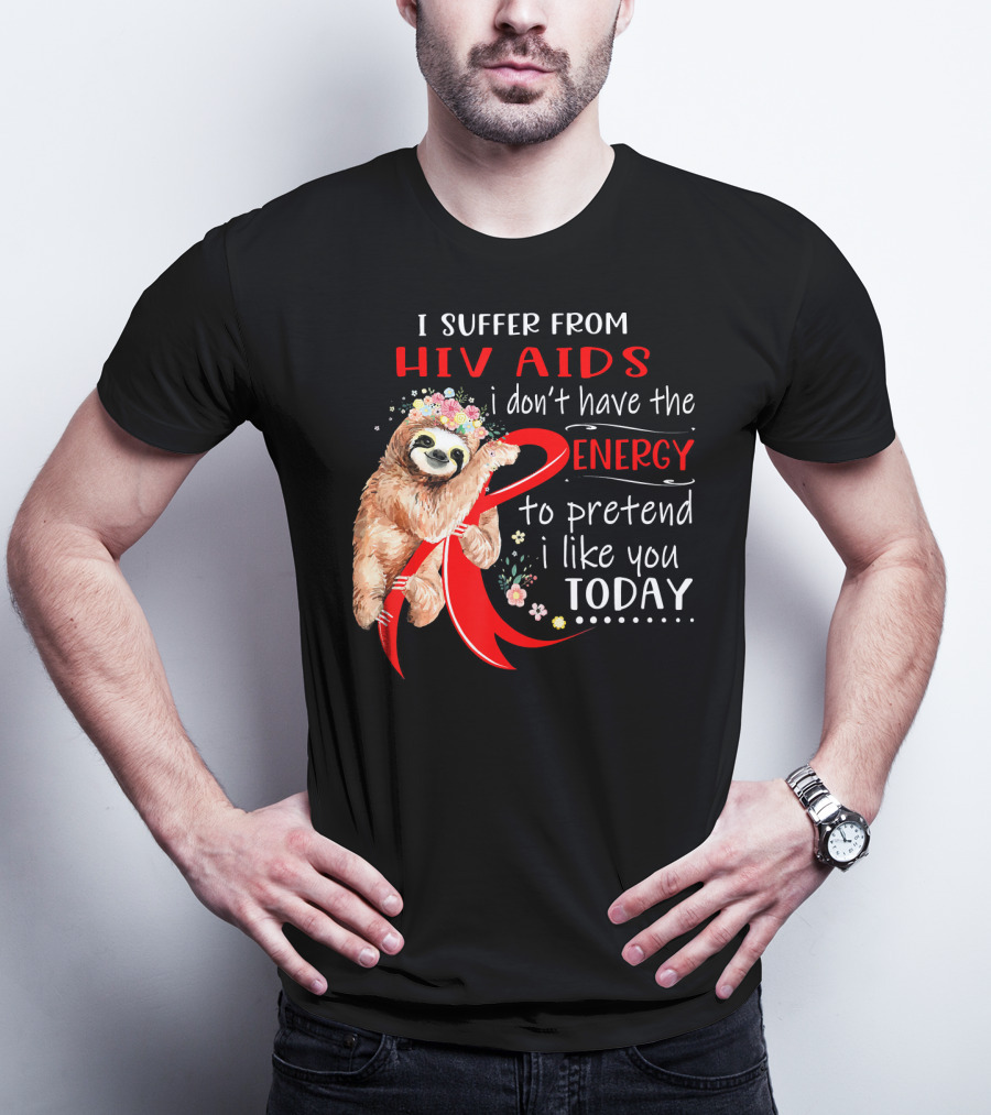 I Suffer From Hiv Aids I Don't Have The Energy To Pretend I Like You Today T-Shirt