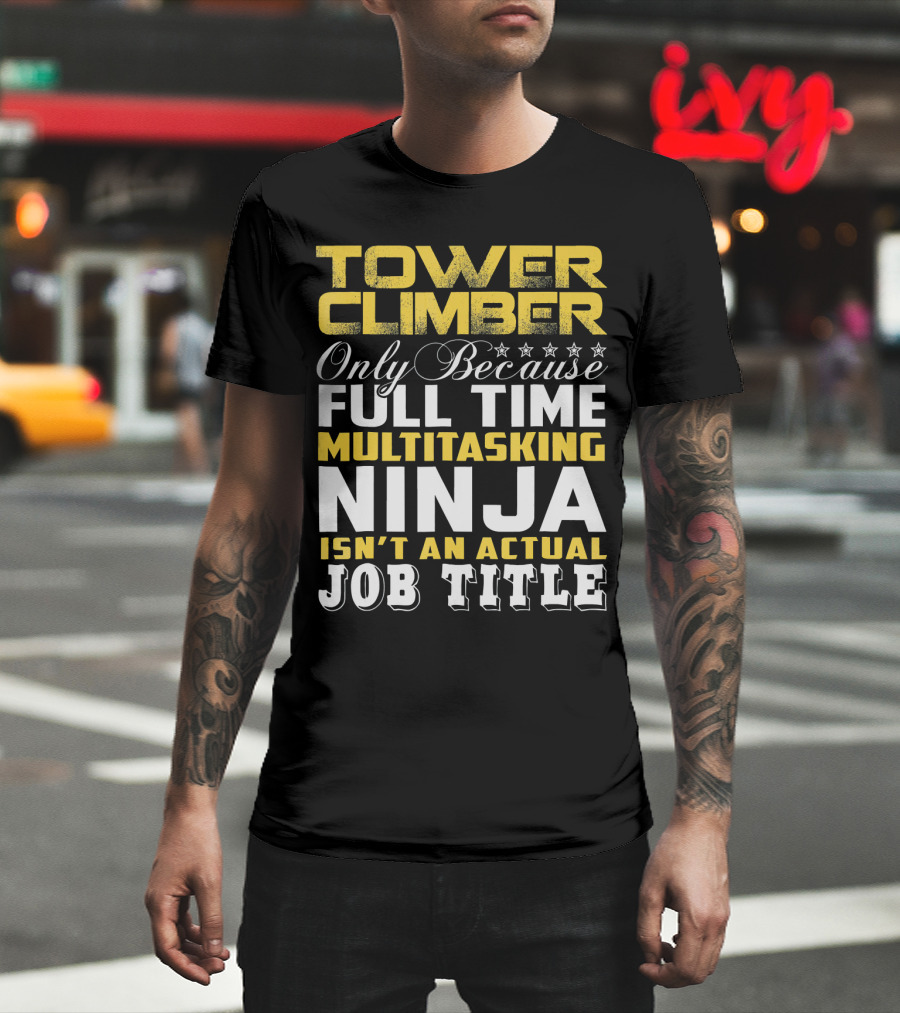 TOWER CLIMBER Only Because Full Time Multitasking Ninja Isn't An Actual Job Title T-Shirt
