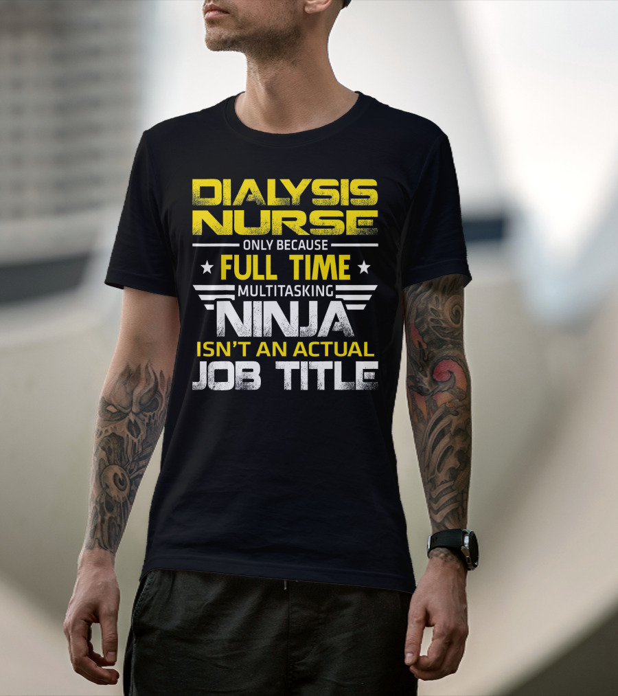 Dialysis Nurse Only Because Full Time Multitasking Ninja Isn't An Actual Job Title T-Shirt