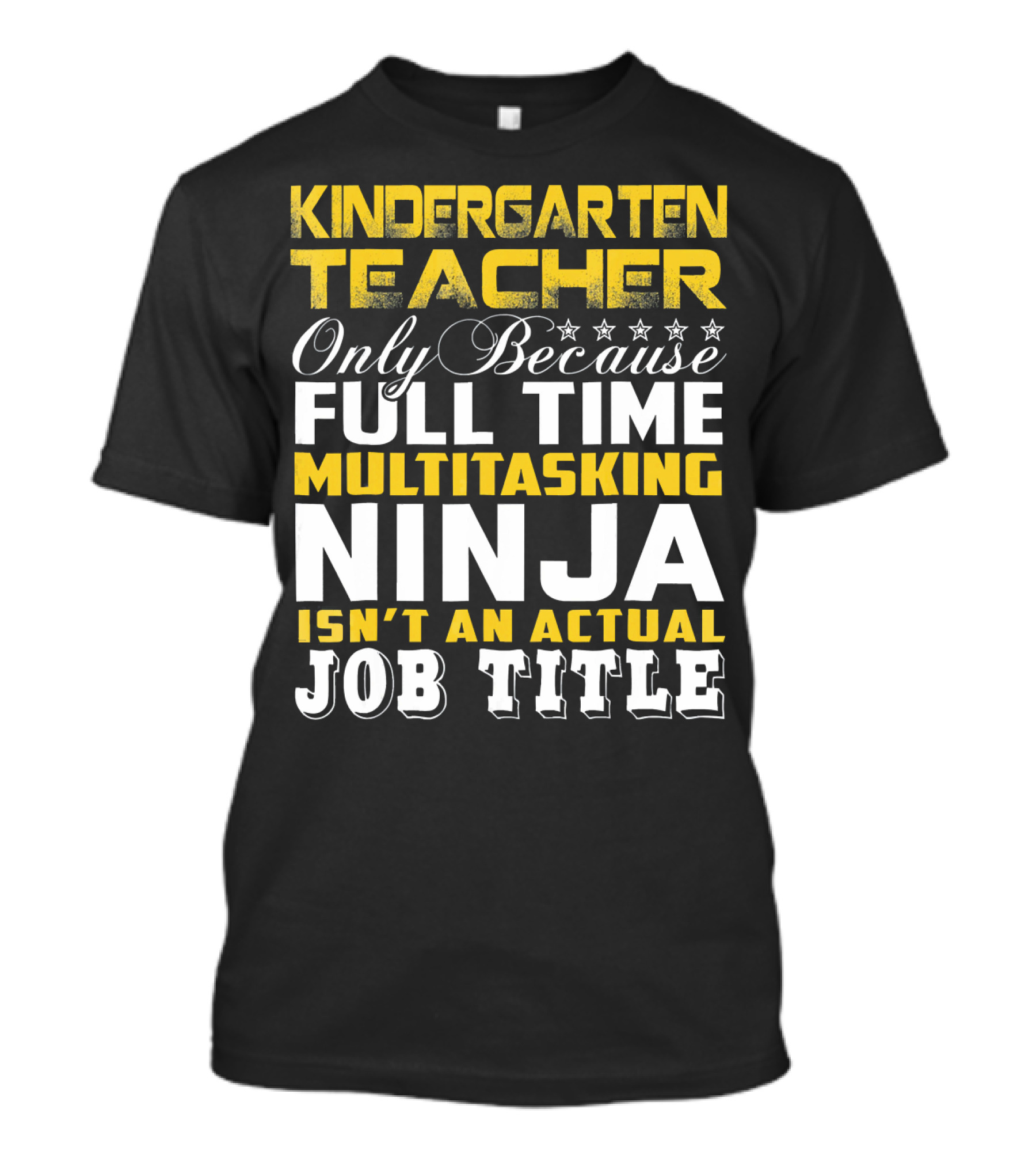 Kindergarten Teacher Only Because Full Time Multitasking Ninja Isn't An Actual Job Title T-Shirt