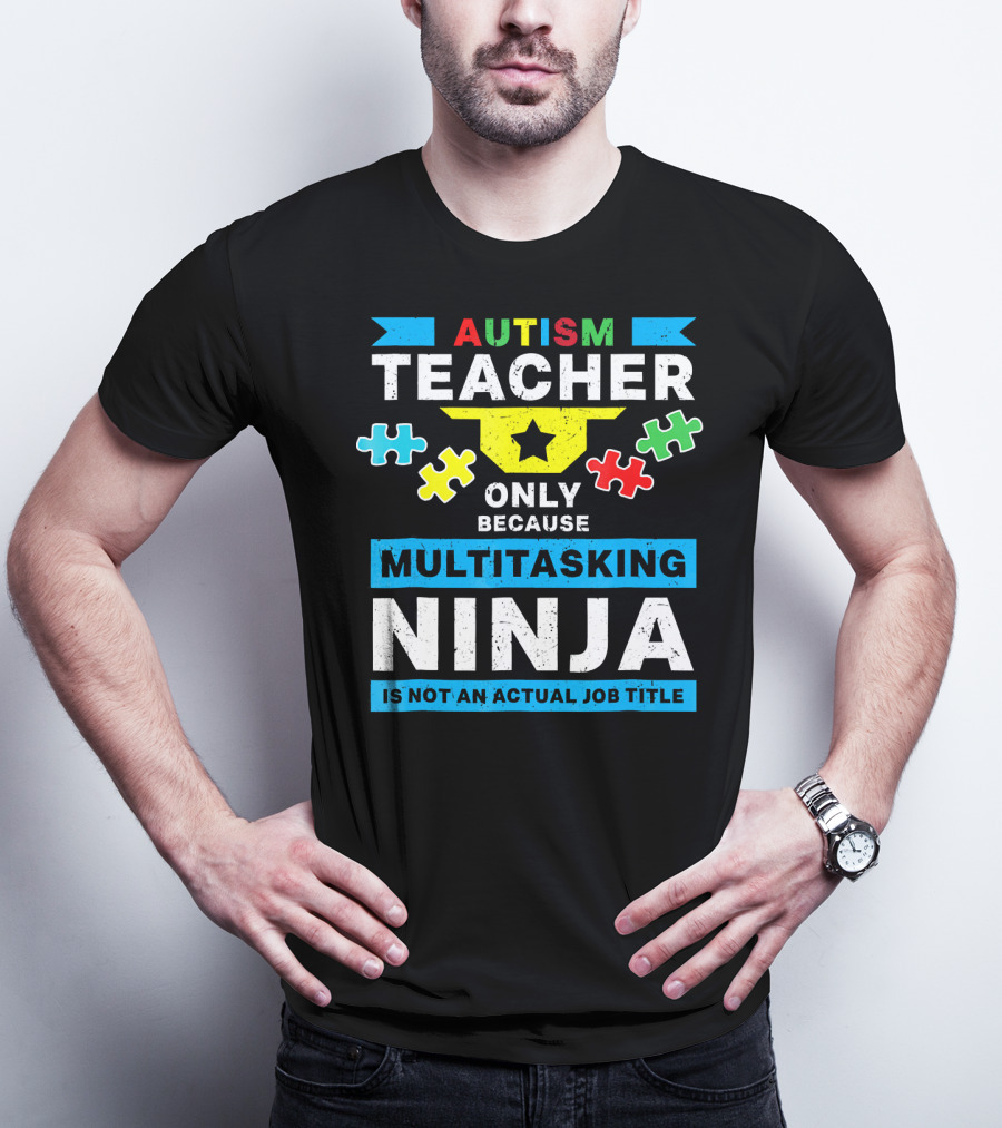 Autism Teacher Only Because Multitasking Ninja Is Not An Actual Job Title T-Shirt