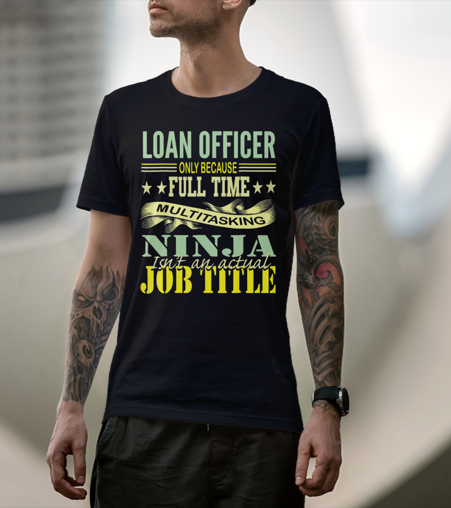 Loan Officer Only Because Full Time Multitasking Ninja Isn't An Actual Job Title T-Shirt