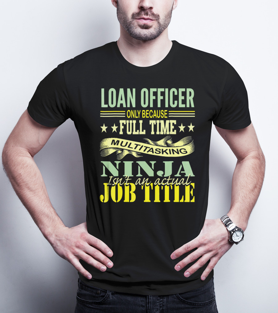 Loan Officer Only Because Full Time Multitasking Ninja Isn't An Actual Job Title T-Shirt