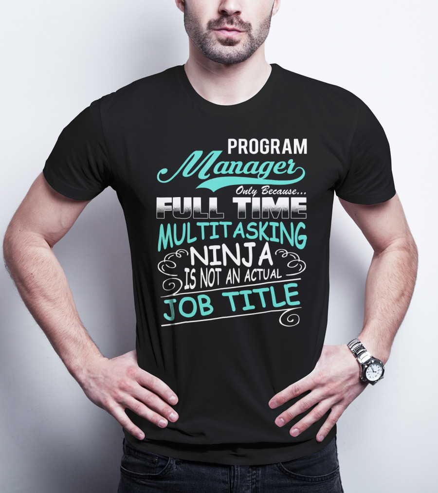 Program Manager Only Because Full Time Multitasking Ninja Is Not An Actual Job Title T-Shirt