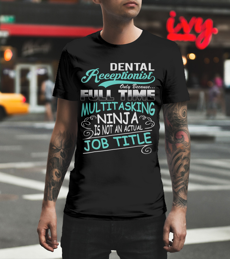 Dental Receptionist Only Because Full Time Multitasking Ninja Is Not An Actual Job Title T-Shirt