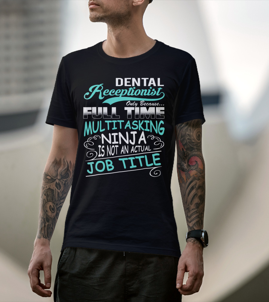 Dental Receptionist Only Because Full Time Multitasking Ninja Is Not An Actual Job Title T-Shirt