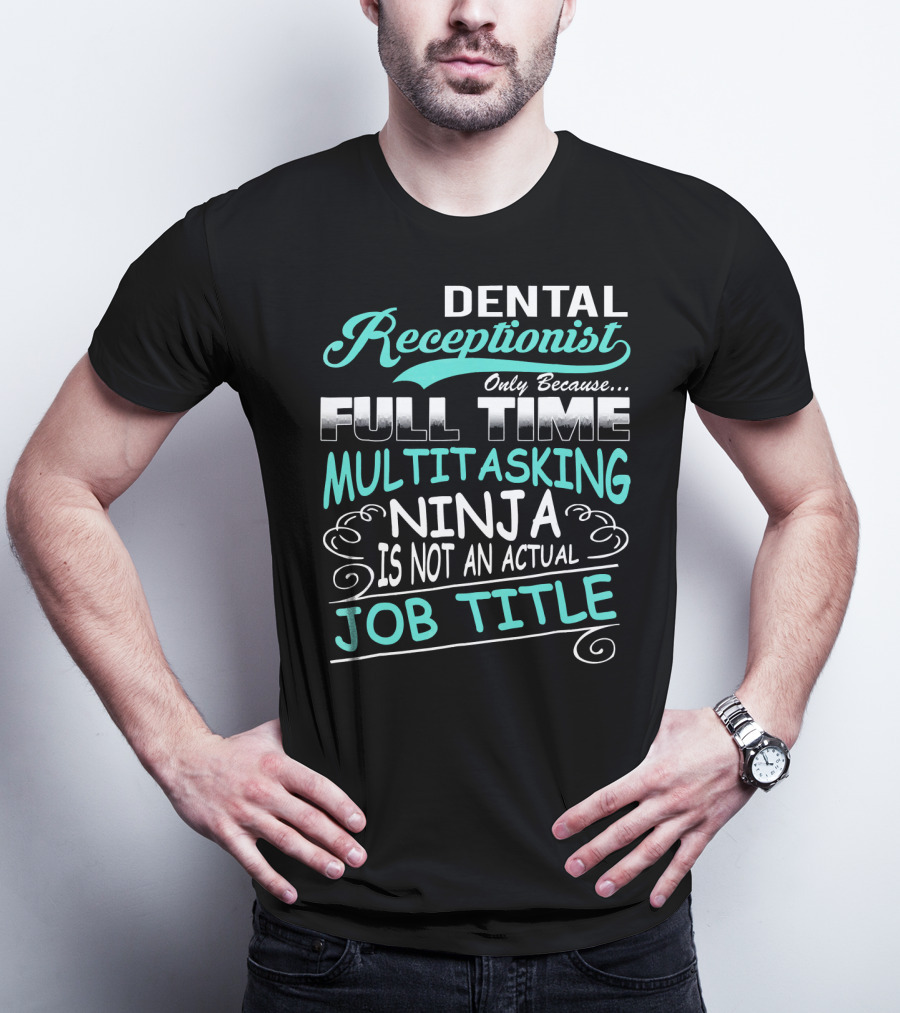 Dental Receptionist Only Because Full Time Multitasking Ninja Is Not An Actual Job Title T-Shirt