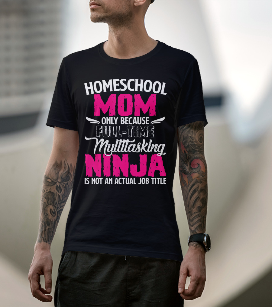 Homeschool Mom Only Because Full Time Multitasking Ninja Is Not An Actual Job Title T-Shirt