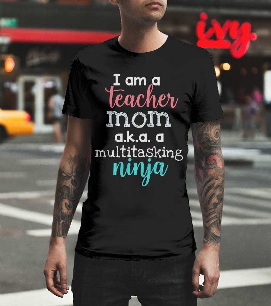 I Am A Teacher Mom A.K.A. A Multitasking Ninja T-Shirt
