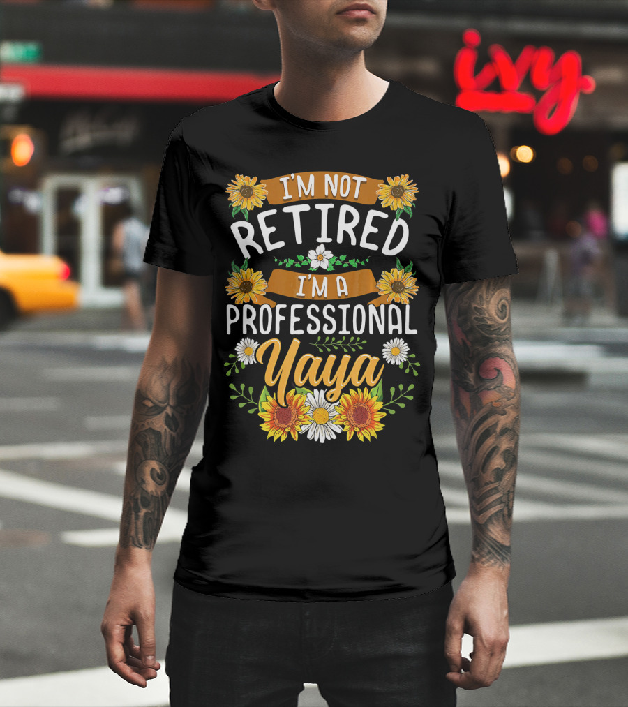 I'm Not Retired I'm A Professional Yaya Sunflower And Daisy Floral T-Shirt