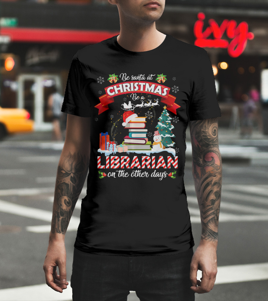Be Santa At Christmas Be A Librarian On The Other Days Snowman Tree Gifts T-Shirt