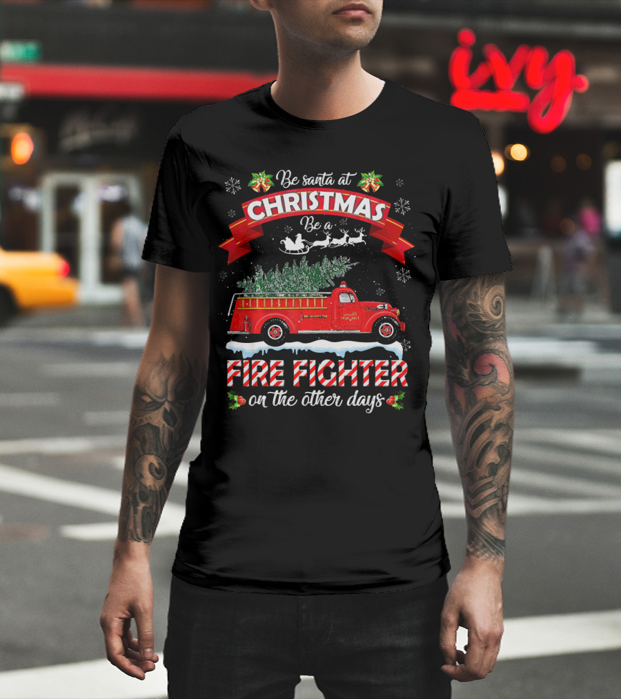 Be Santa At Christmas Be A Fire Fighter On The Other Days T-Shirt