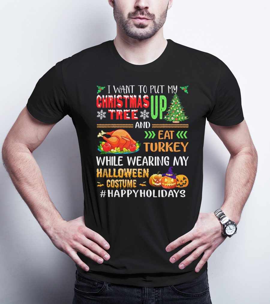 I Want To Put My Christmas Tree Up And Eat Turkey While Wearing My Halloween Costume #HappyHolidays T-Shirt