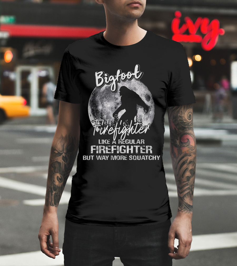 Bigfoot Firefighter Like A Regular Firefighter But Way More Squatchy T-Shirt