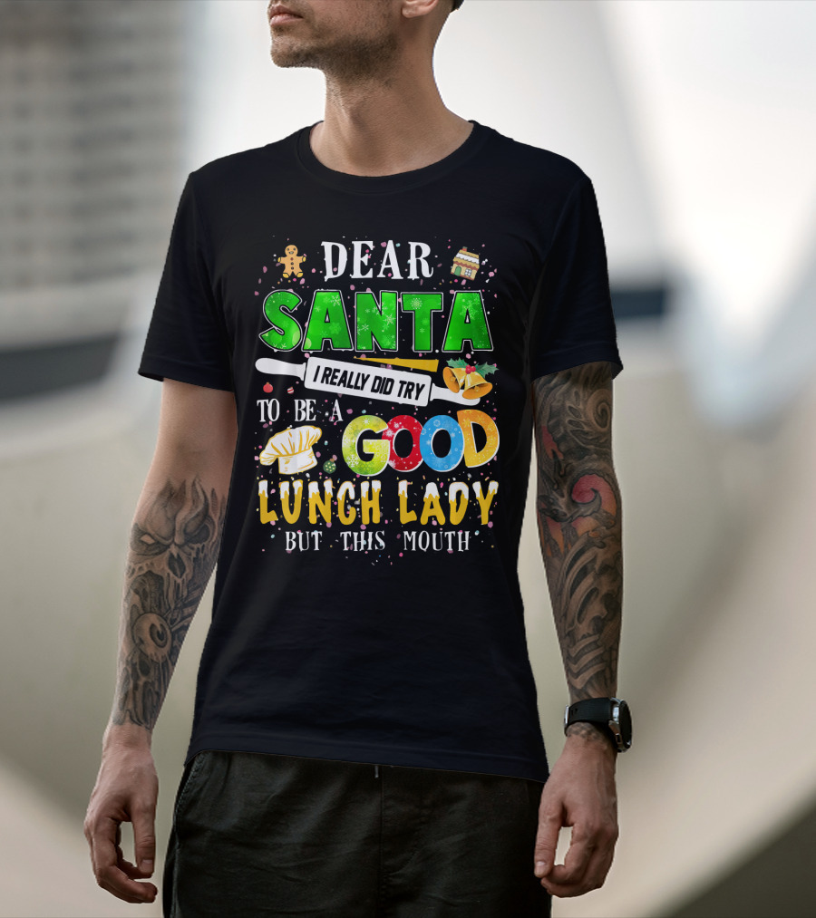 Dear Santa I Really Did Try To Be A Good Lunch Lady But This Mouth T-Shirt