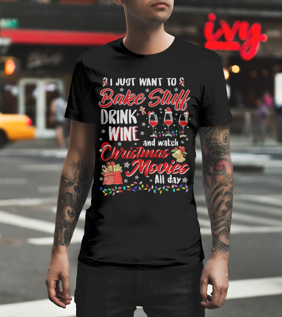 I Just Want To Bake Stuff Drink Wine And Watch Christmas Movies All Day T-Shirt