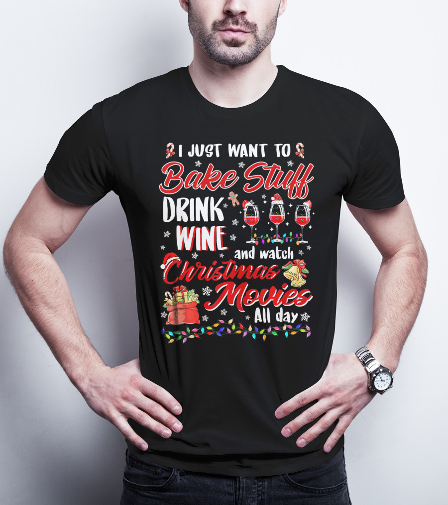 I Just Want To Bake Stuff Drink Wine And Watch Christmas Movies All Day T-Shirt