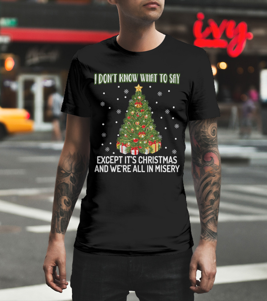 I Don't Know What To Say Except It's Christmas And We're All In Misery Holiday Tree T-Shirt