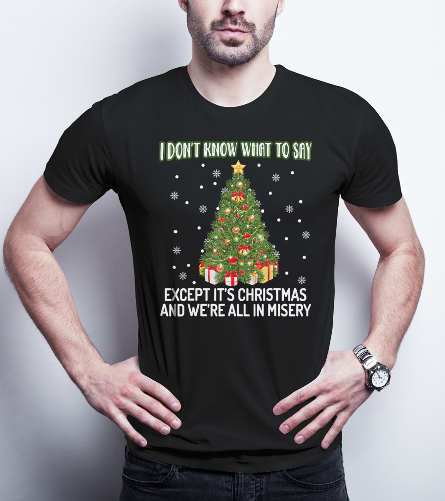 I Don't Know What To Say Except It's Christmas And We're All In Misery Holiday Tree T-Shirt