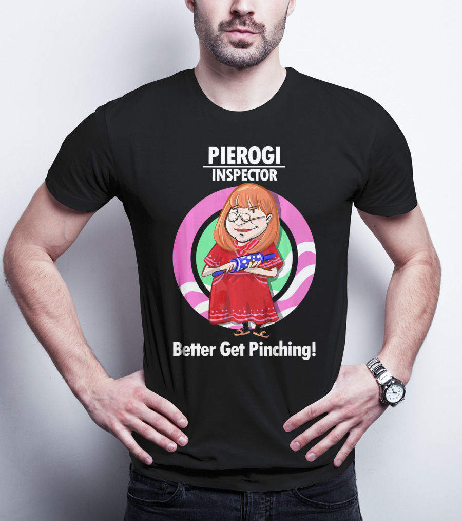 Pierogi Inspector Better Get Pinching Cute T-Shirt