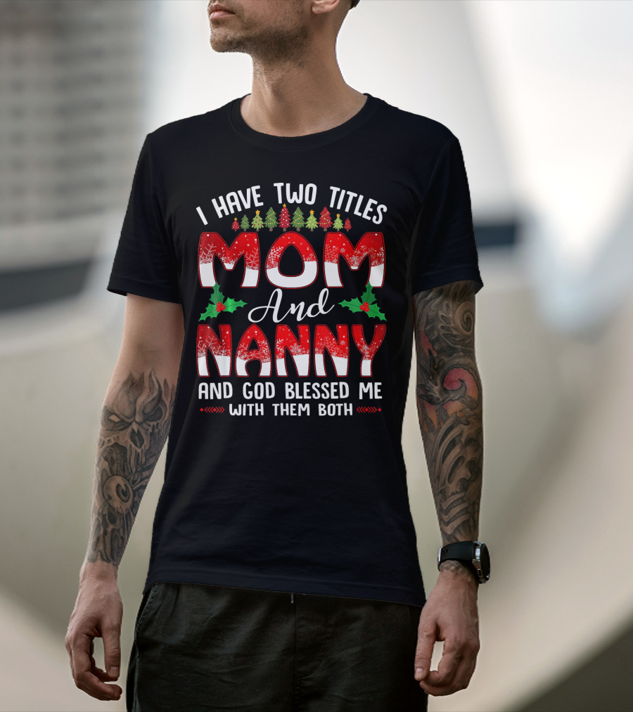 I Have Two Titles Mom And Nanny And God Blessed Me With Them Both T-Shirt