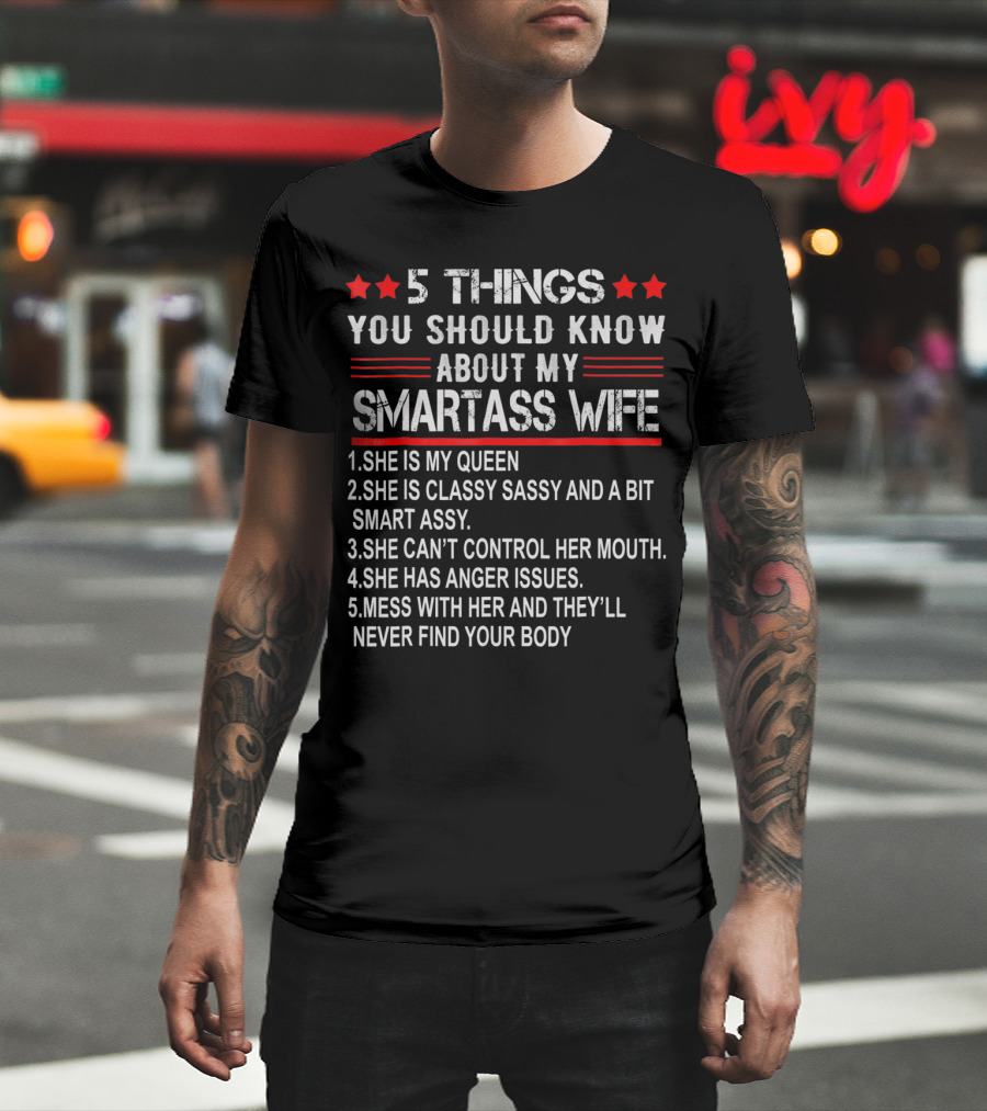 5 Things You Should Know About My Smartass Wife She Is My Queen Classy Sassy Bit Smart Assy Can't Control Her Mouth Has Anger Issues Mess With Her Never Find Your Body T-Shirt