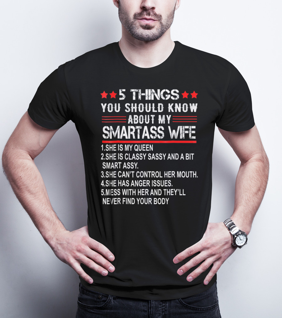 5 Things You Should Know About My Smartass Wife She Is My Queen Classy Sassy Bit Smart Assy Can't Control Her Mouth Has Anger Issues Mess With Her Never Find Your Body T-Shirt