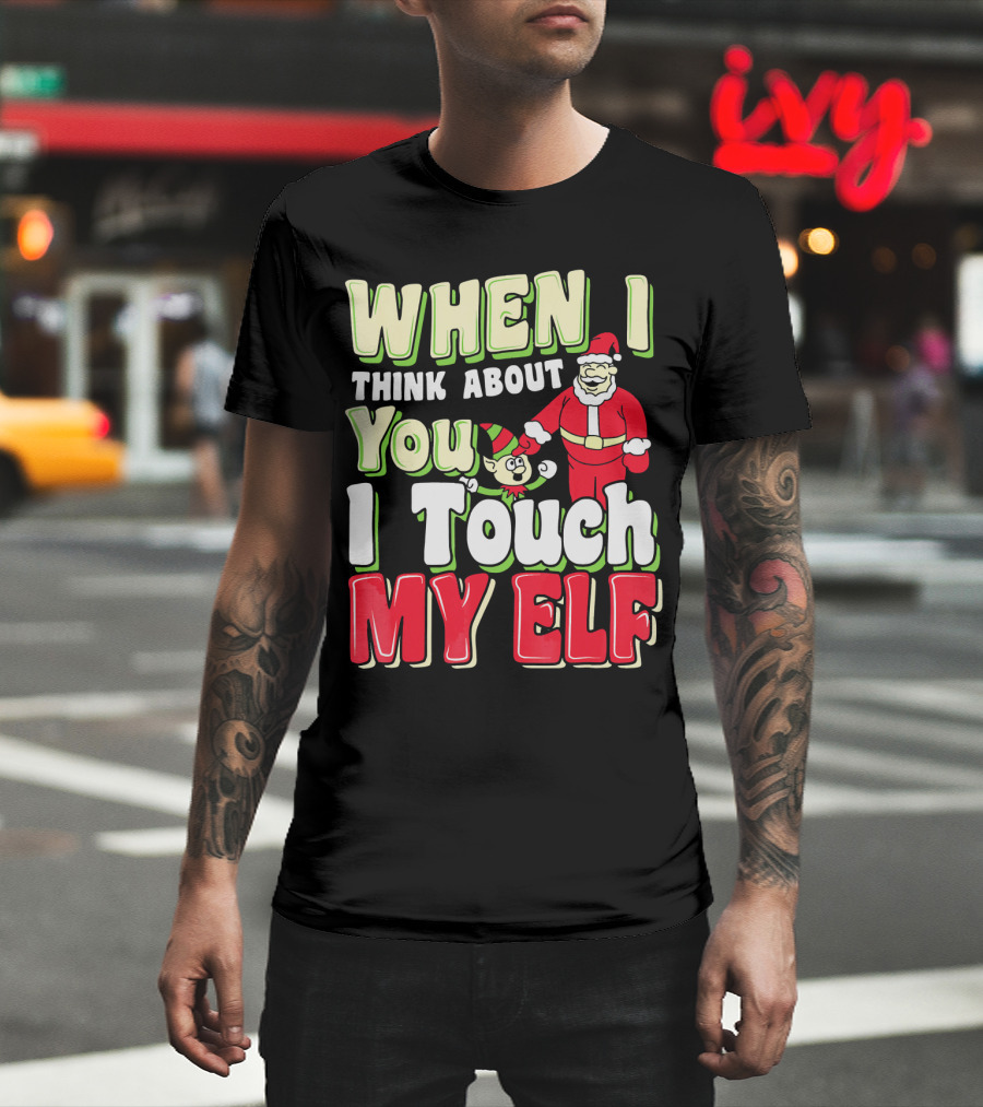 When I Think About You I Touch My Elf Santa Christmas T-Shirt