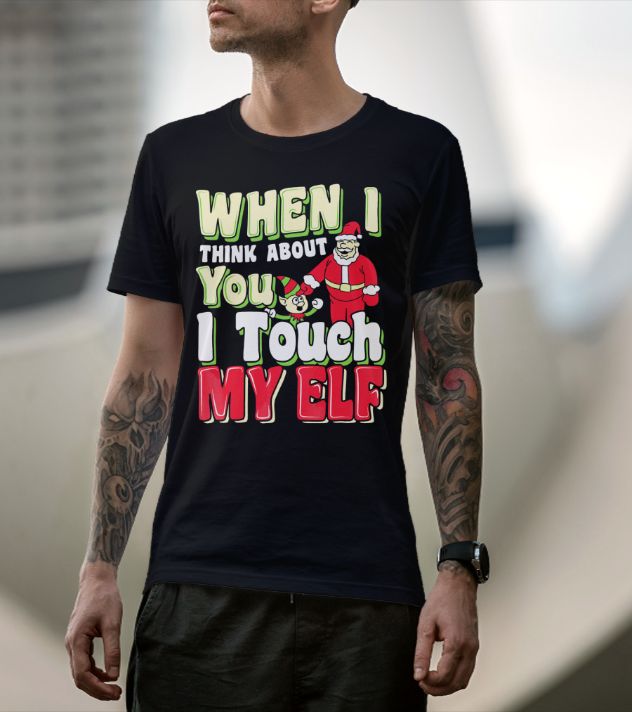 When I Think About You I Touch My Elf Santa Christmas T-Shirt