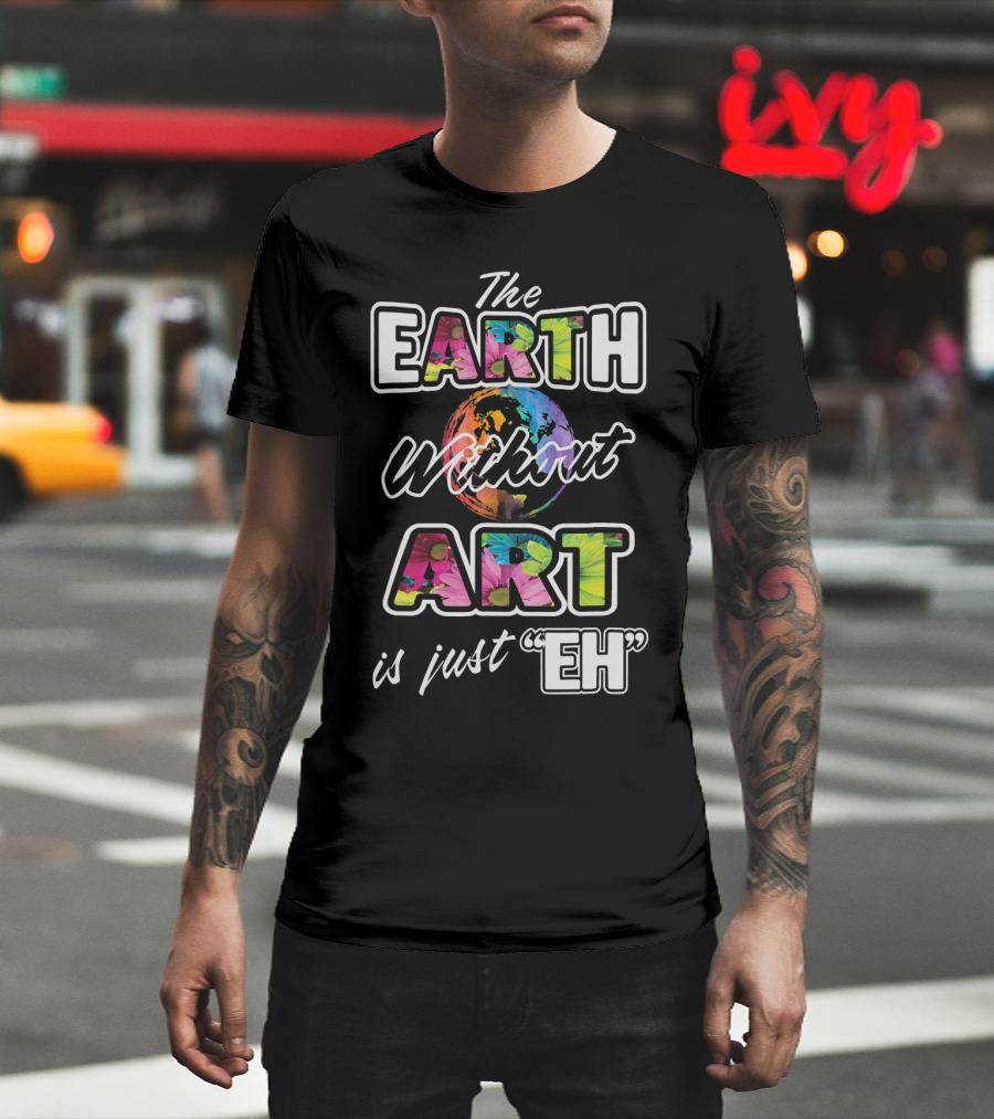 The Earth Without Art Is Just Eh Colorful Globe T-Shirt