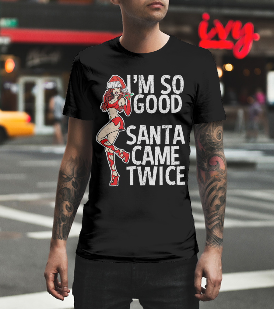 I'm So Good Santa Came Twice Santa's Ho T-Shirt