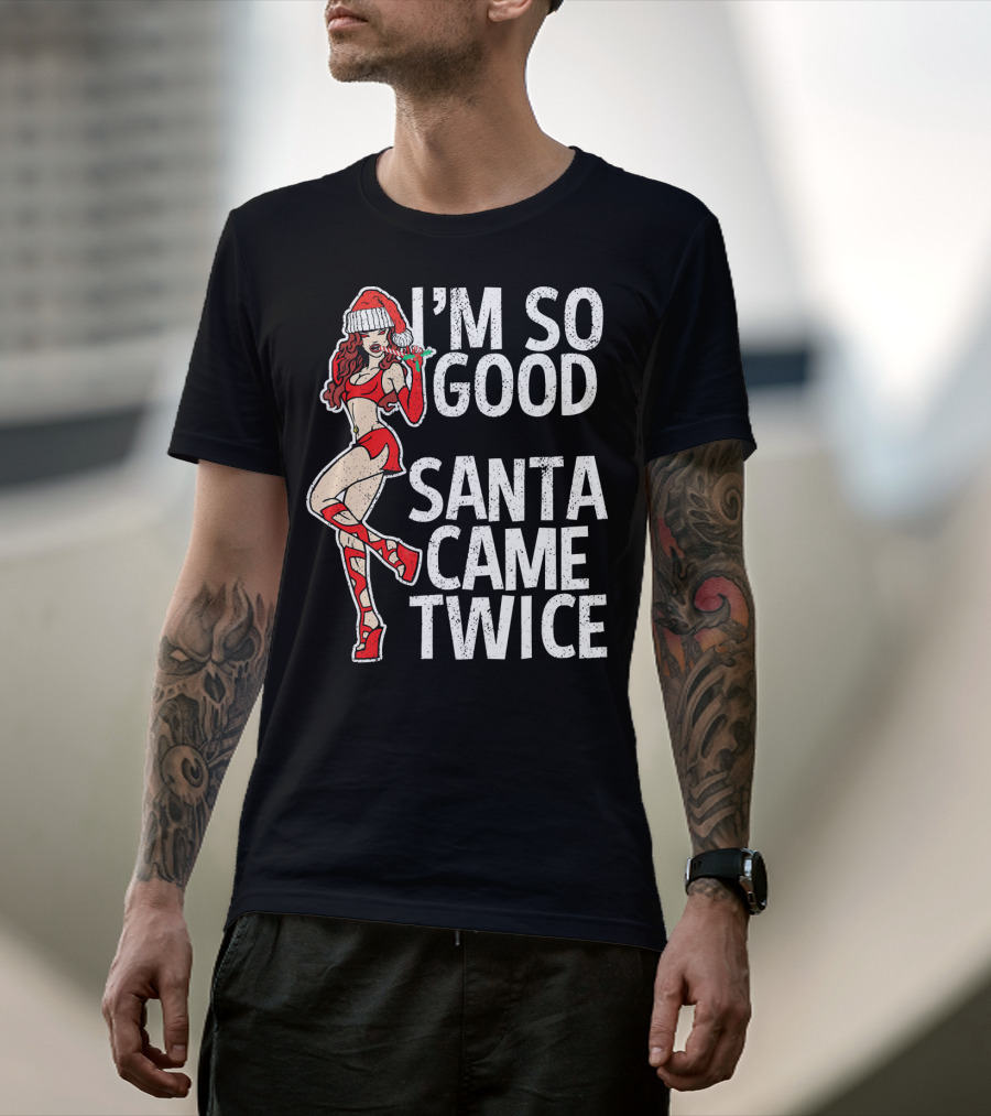 I'm So Good Santa Came Twice Santa's Ho T-Shirt