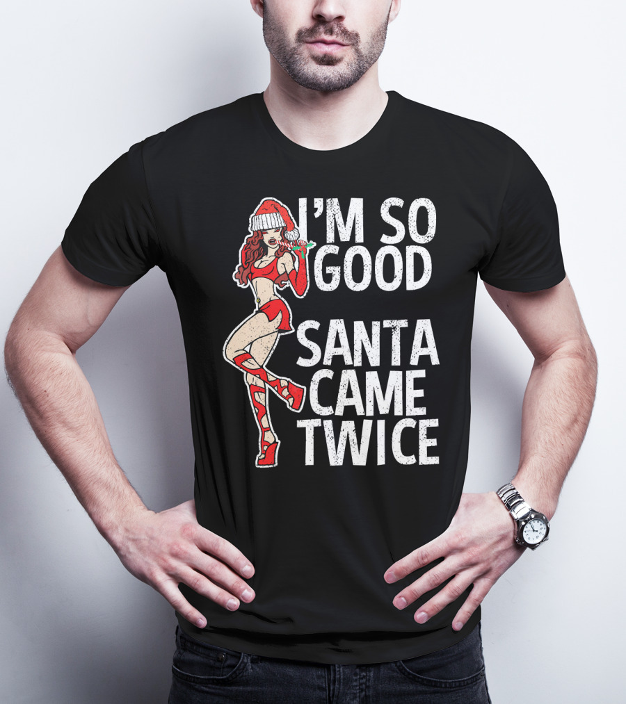 I'm So Good Santa Came Twice Santa's Ho T-Shirt