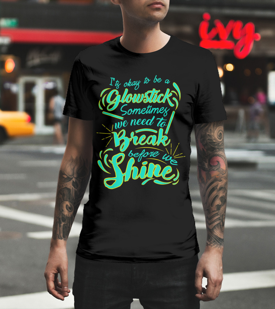 Glowstick Sometimes We Need To Break Before We Shine T-Shirt